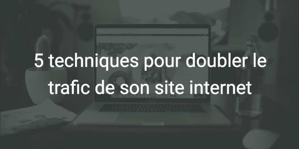 5 étapes pour doubler le trafic de son site internet